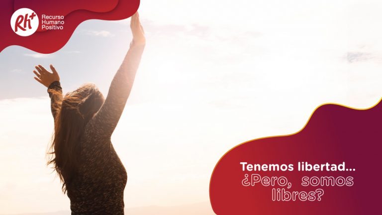 Tenemos libertad... ¿Pero, somos libres? - RH+ Recurso Humano Positivo